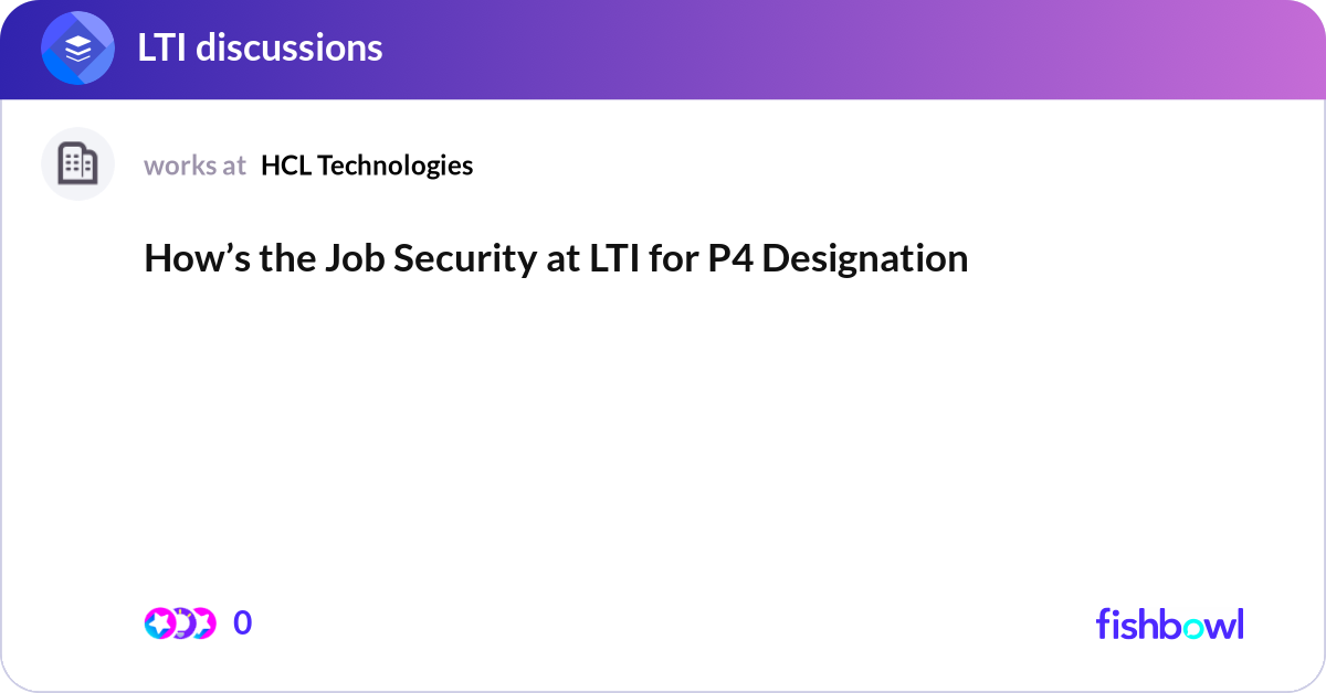 How’s the Job Security at LTI for P4 Designation | Fishbowl