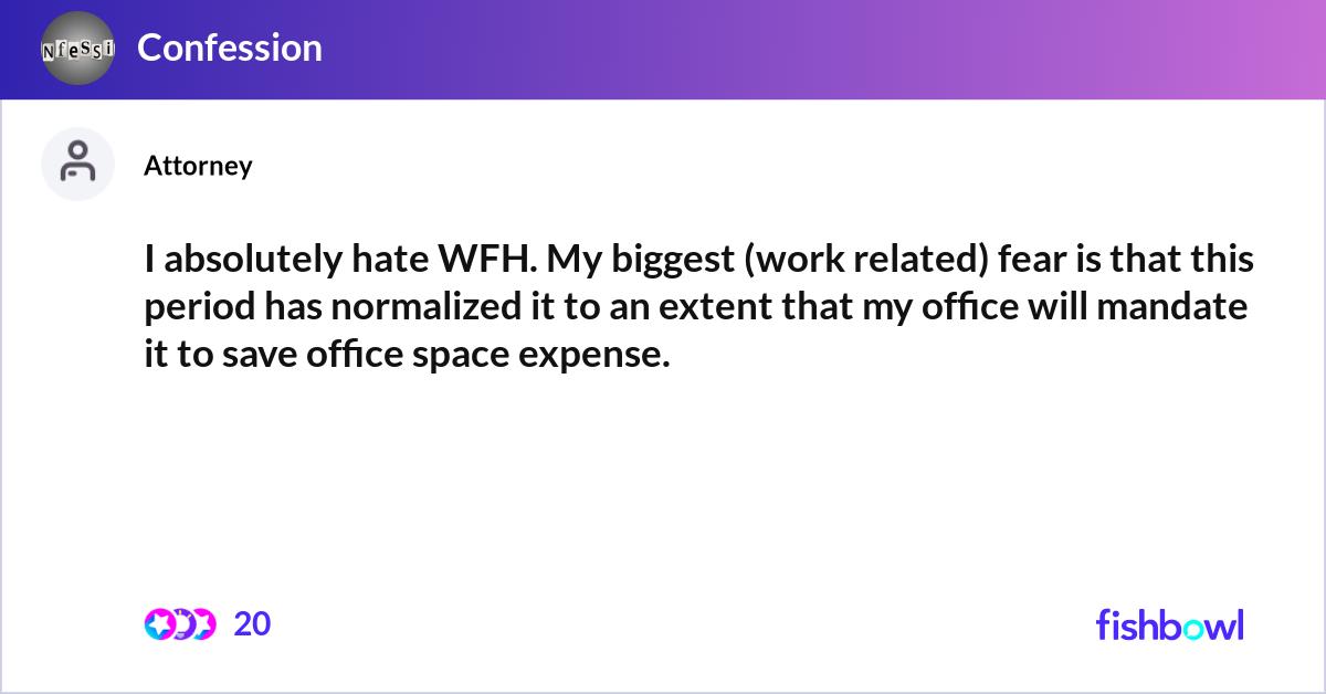 I absolutely hate WFH. My biggest (work related) f... | Fishbowl