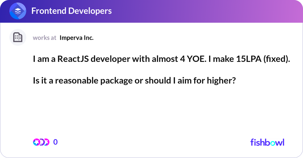I am a ReactJS developer with almost 4 YOE. I make... | Fishbowl