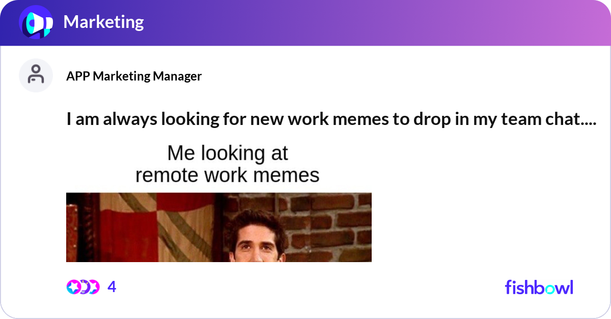 I am always looking for new work memes to drop in ... | Fishbowl