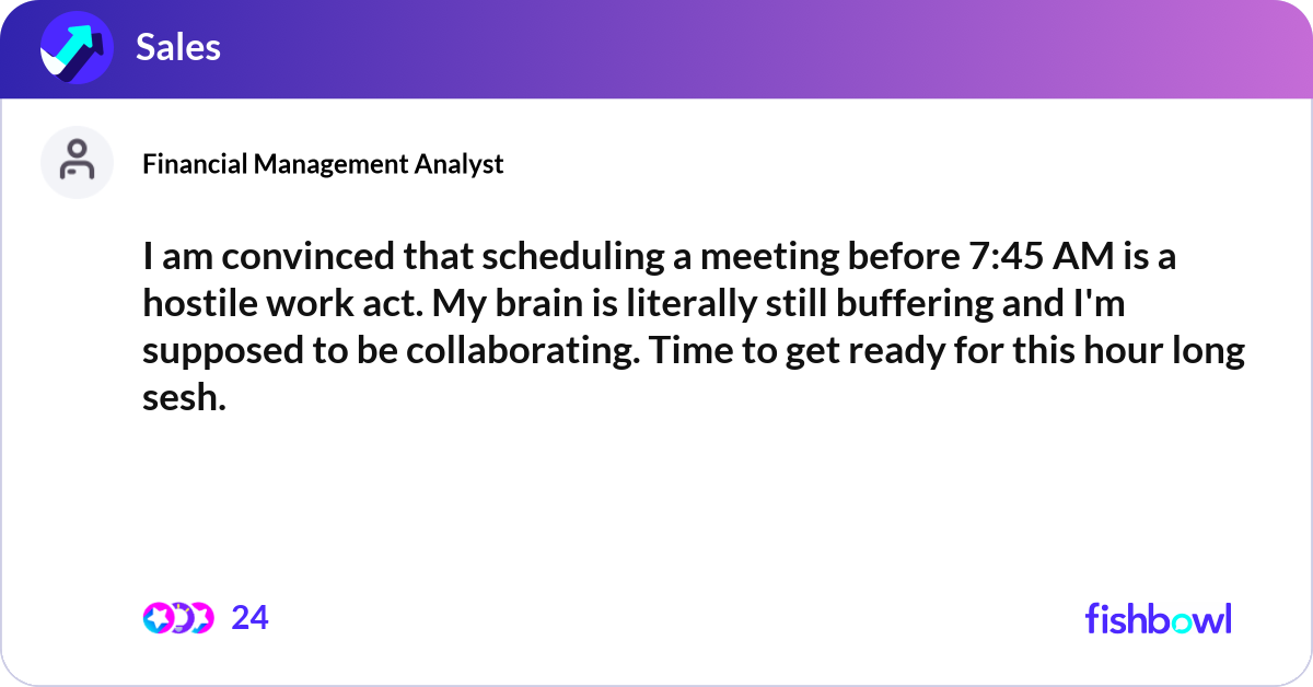 I am convinced that scheduling a meeting before 7:... | Fishbowl