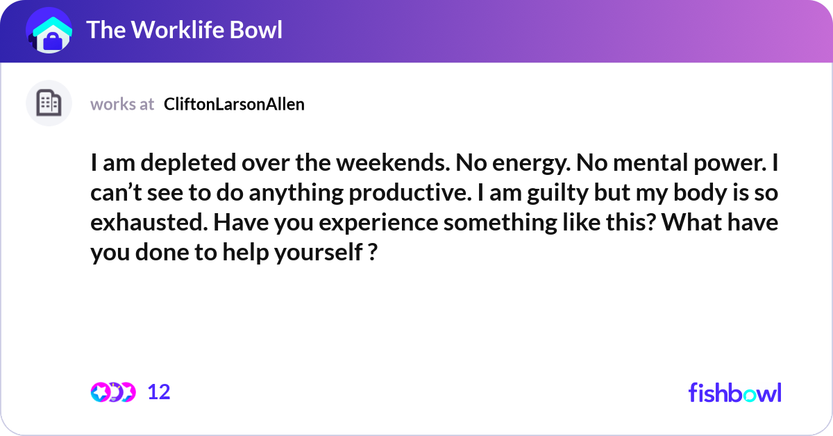 I am depleted over the weekends. No energy. No men... | Fishbowl