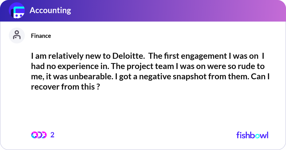 I am relatively new to Deloitte. The first engage... | Fishbowl