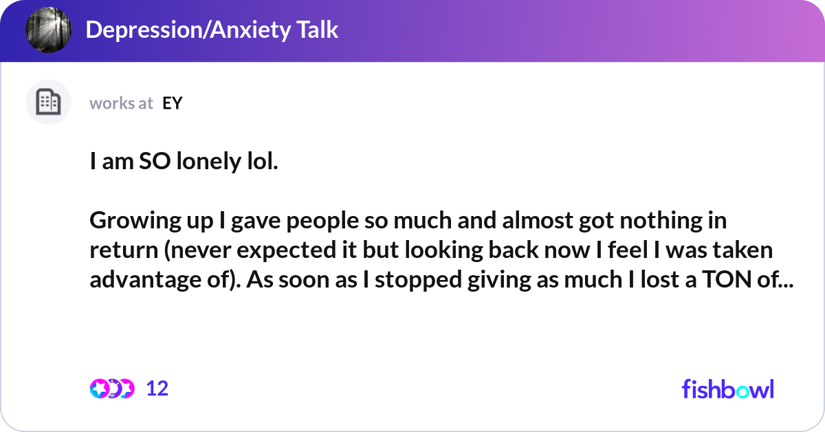 I am SO lonely lol. Growing up I gave people so ... | Fishbowl