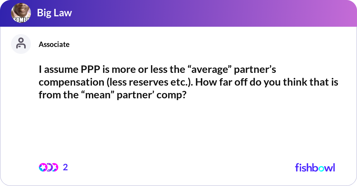 I assume PPP is more or less the “average” partner... | Fishbowl