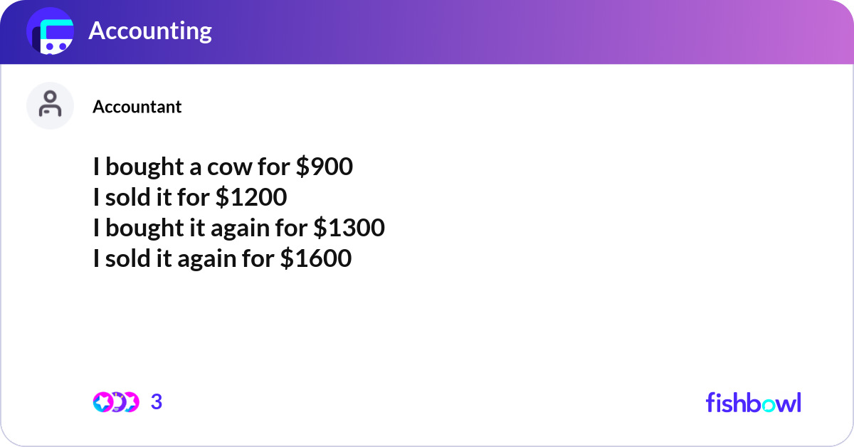 I bought a cow for $900 I sold it for $1200 I boug... | Fishbowl