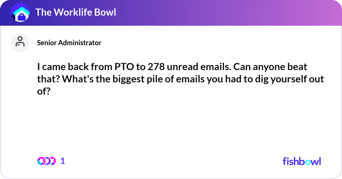 I came back from PTO to 278 unread emails. Can any... | Fishbowl