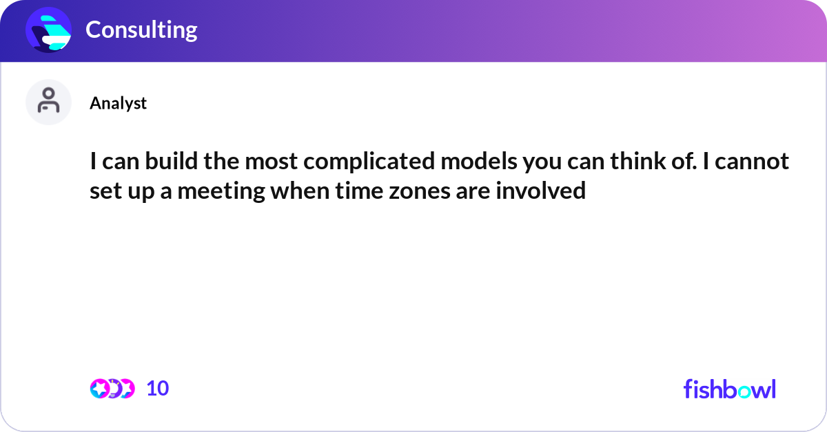 I can build the most complicated models you can th... | Fishbowl