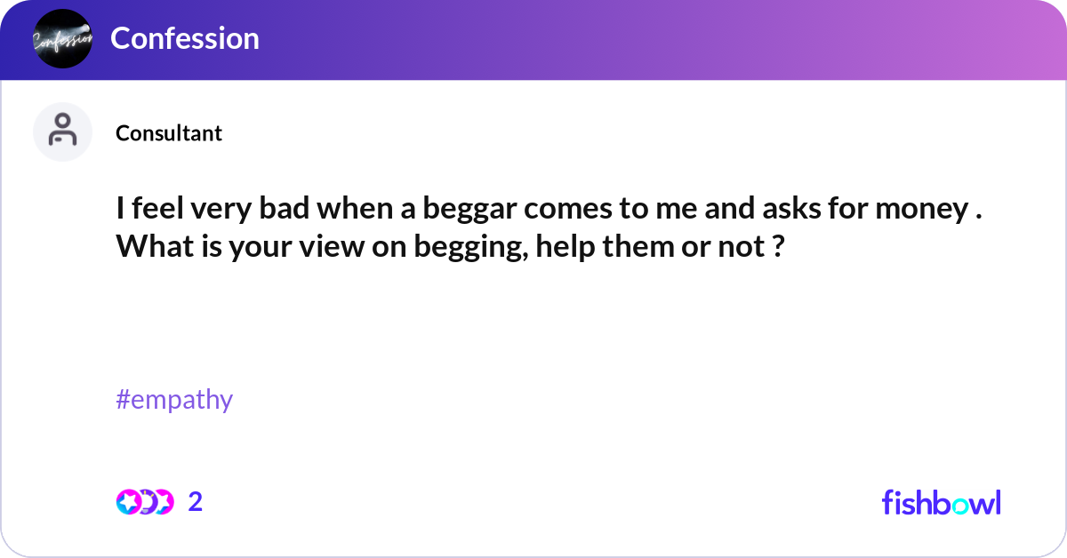 I feel very bad when a beggar comes to me and asks... | Fishbowl