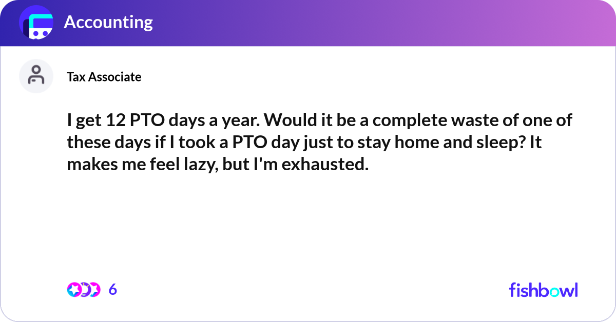 I get 12 PTO days a year. Would it be a complete w... | Fishbowl