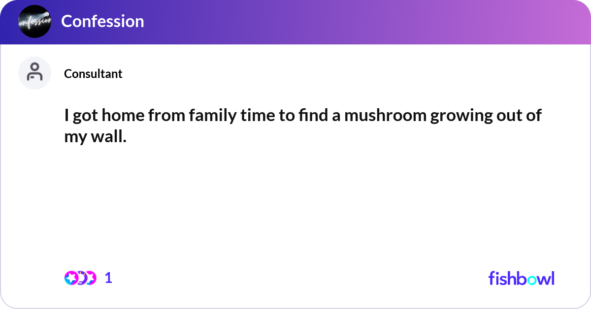 I got home from family time to find a mushroom gro... | Fishbowl