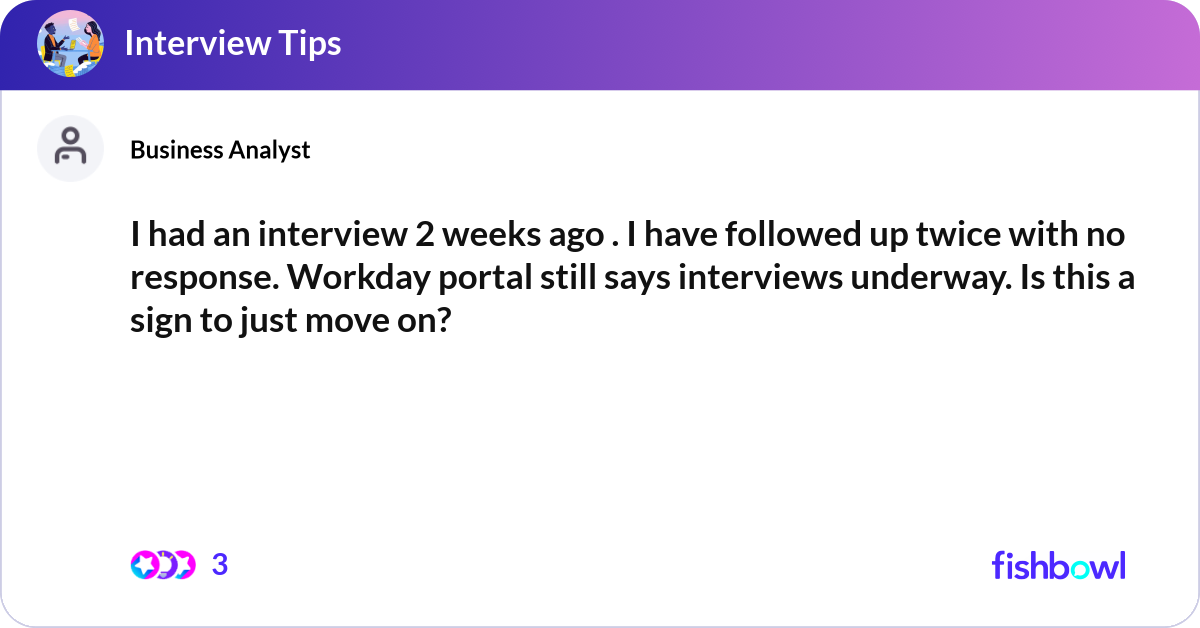 I had an interview 2 weeks ago . I have followed u... | Fishbowl