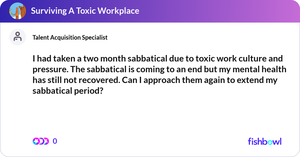I had taken a two month sabbatical due to toxic wo... | Fishbowl