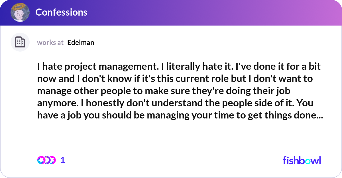 I hate project management. I literally hate it. I'... | Fishbowl
