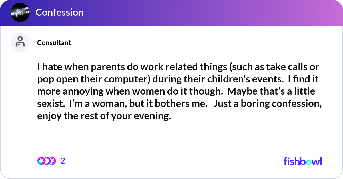 I hate when parents do work related things (such a... | Fishbowl