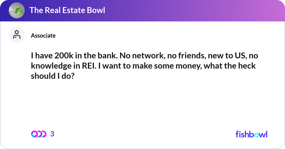 I have 200k in the bank. No network, no friends, n... | Fishbowl