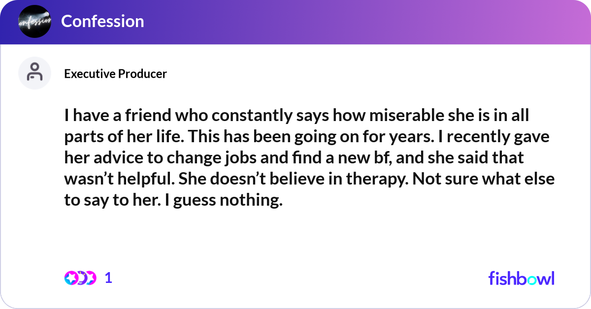 I have a friend who constantly says how miserable ... | Fishbowl