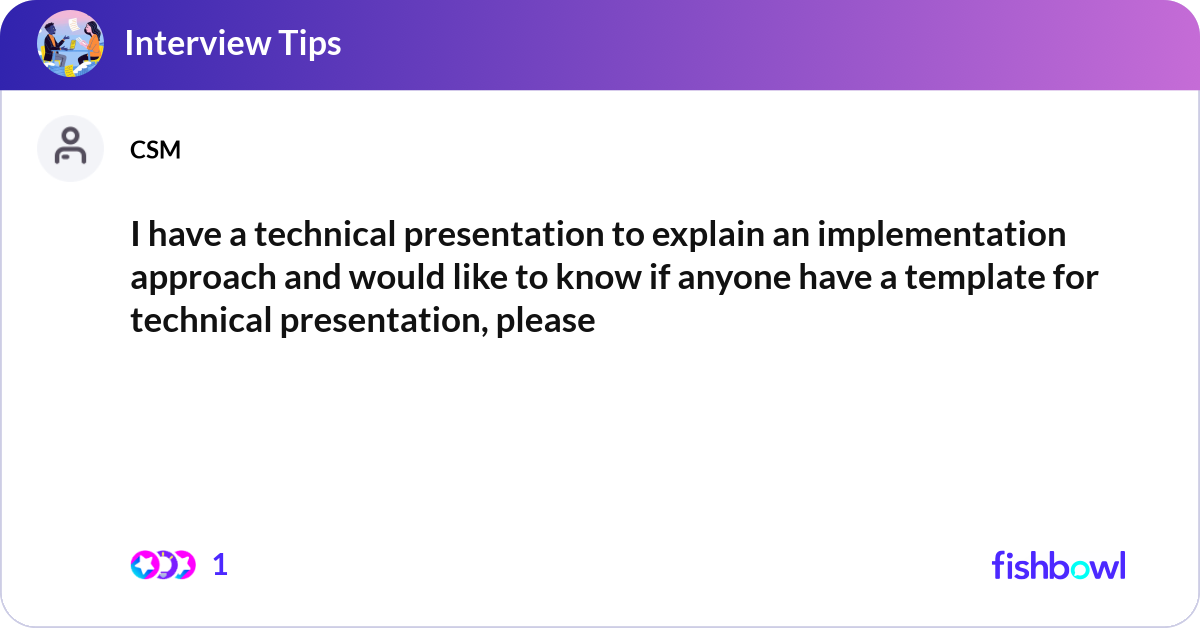 I have a technical presentation to explain an impl... | Fishbowl