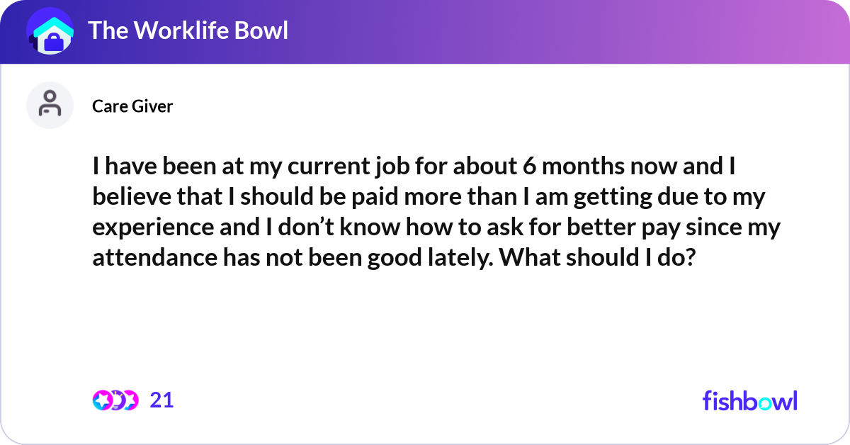 I have been at my current job for about 6 months n... | Fishbowl
