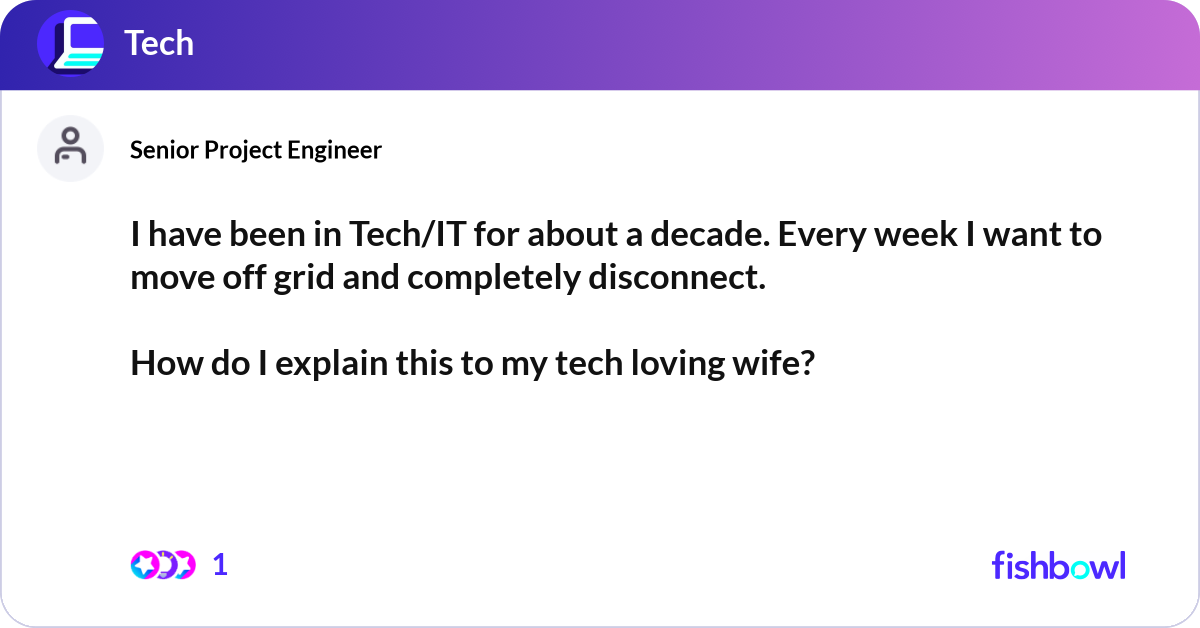 I have been in Tech/IT for about a decade. Every w... | Fishbowl