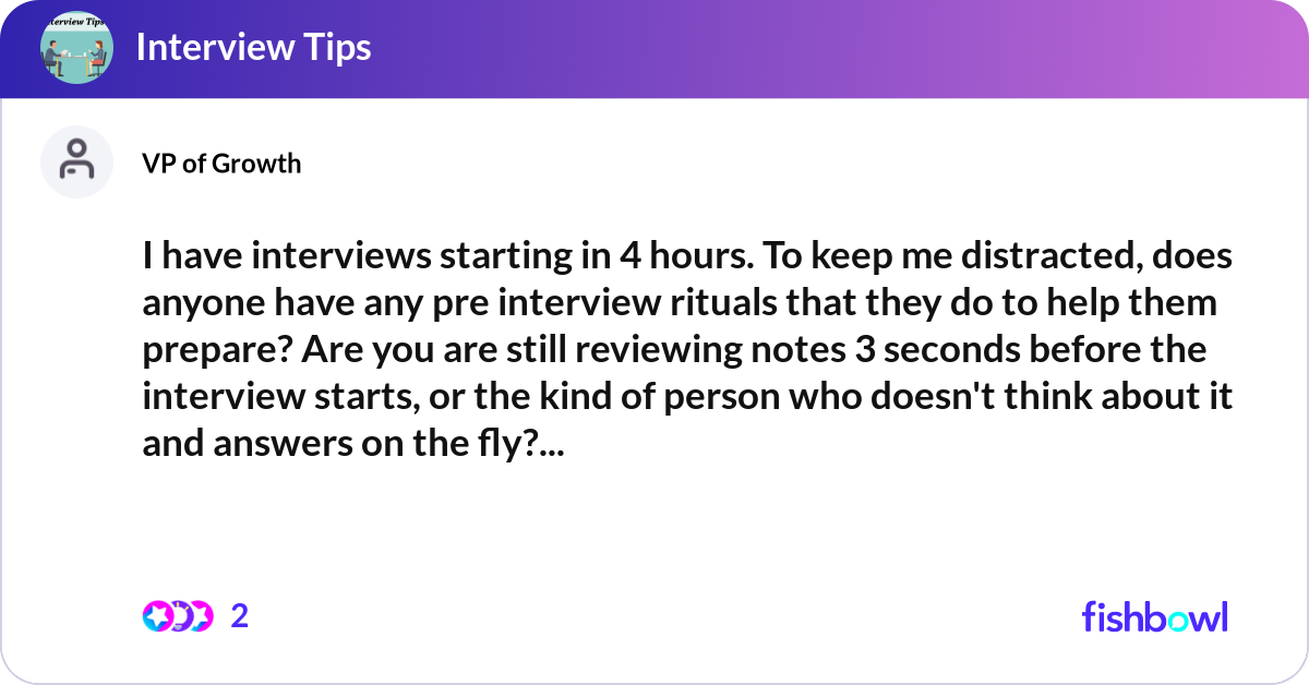 I have interviews starting in 4 hours. To keep me ... | Fishbowl
