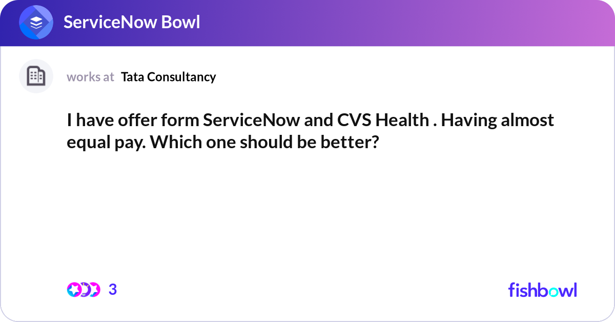 I have offer form ServiceNow and CVS Health . Havi... | Fishbowl