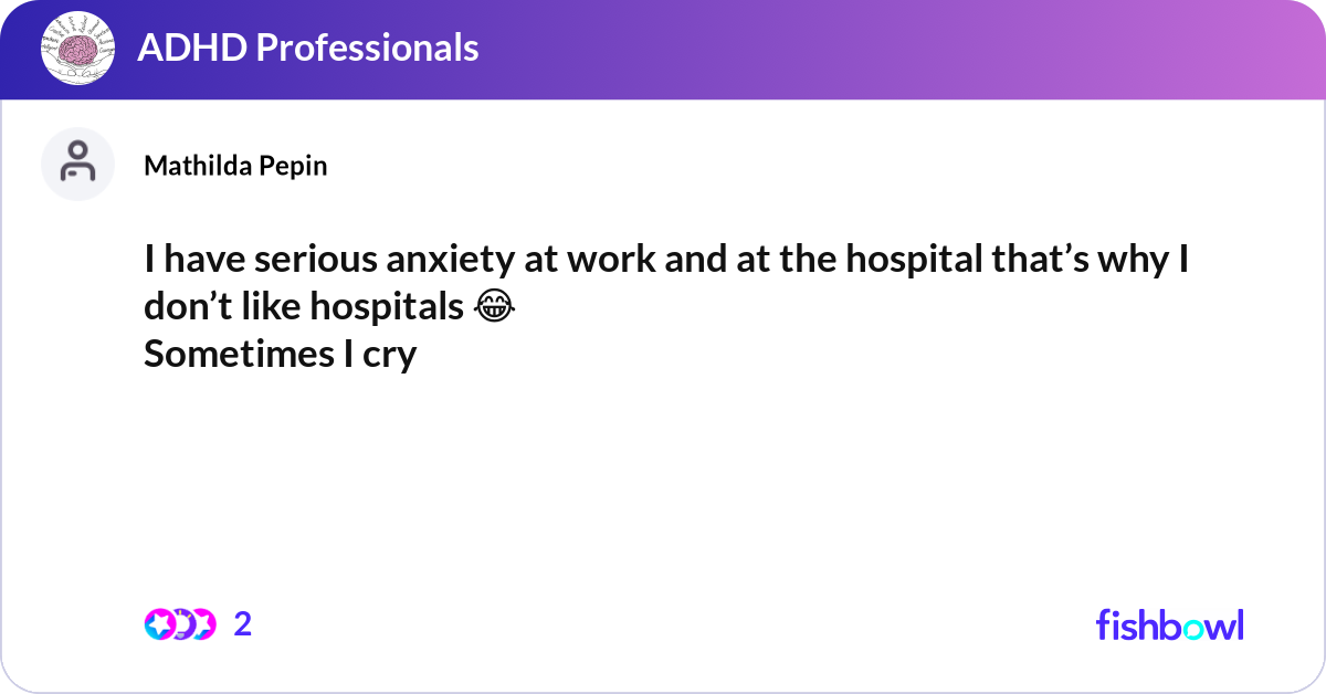 I have serious anxiety at work and at the hospital... | Fishbowl