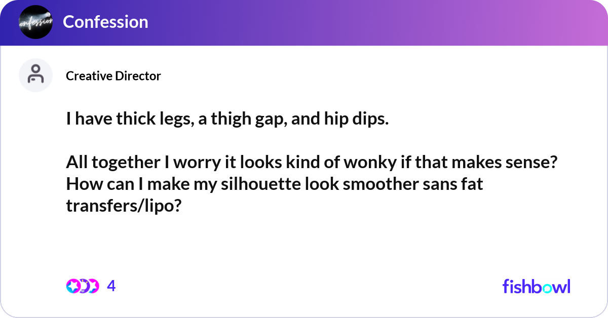 I have thick legs, a thigh gap, and hip dips. All... | Fishbowl