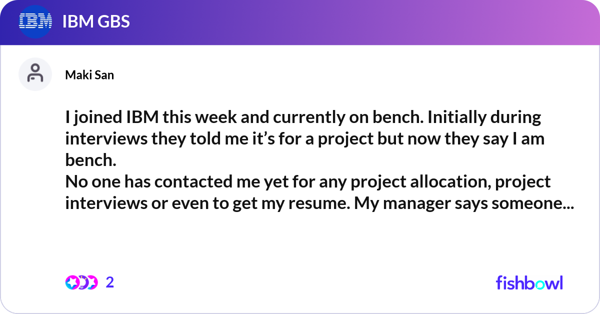 I joined IBM this week and currently on bench. Ini... | Fishbowl