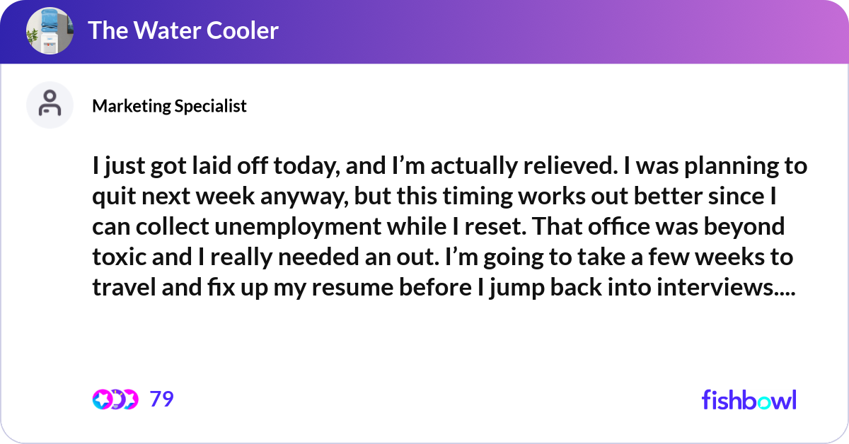 I just got laid off today, and I’m actually reliev... | Fishbowl