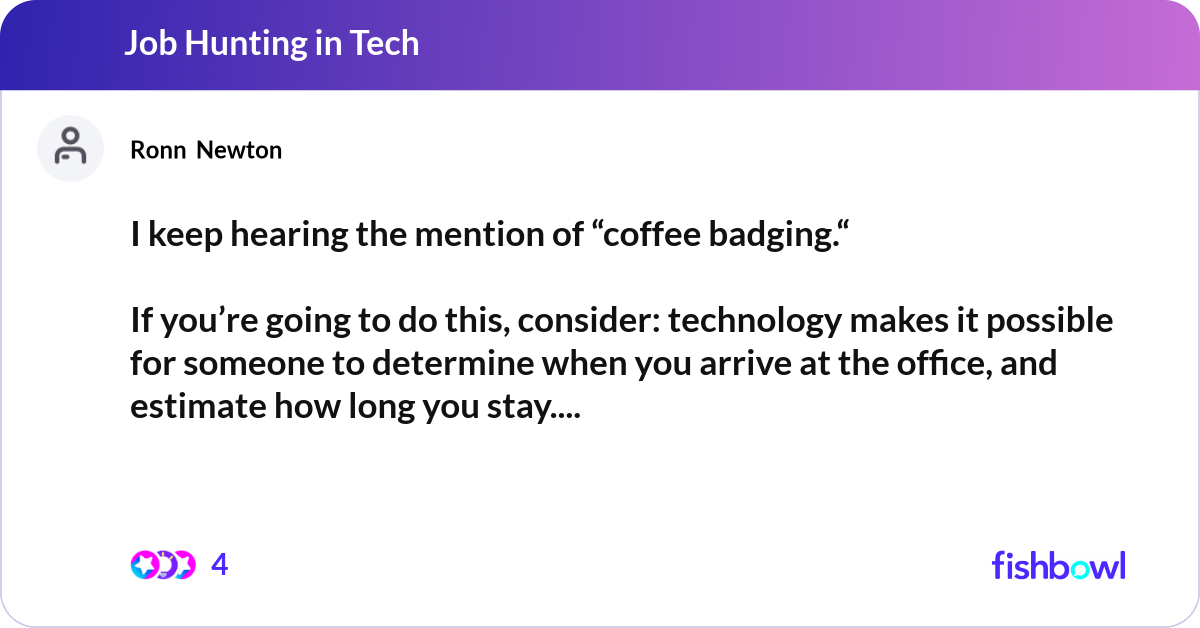 I keep hearing the mention of “coffee badging.“ I... | Fishbowl