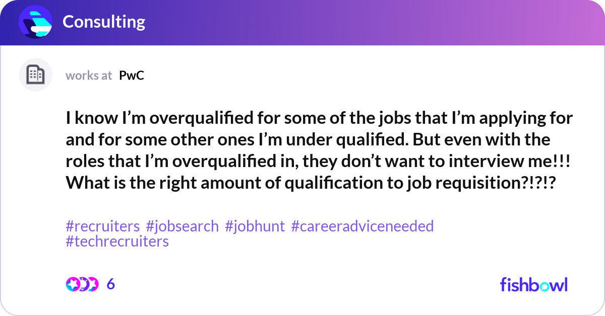 I know I’m overqualified for some of the jobs that... | Fishbowl