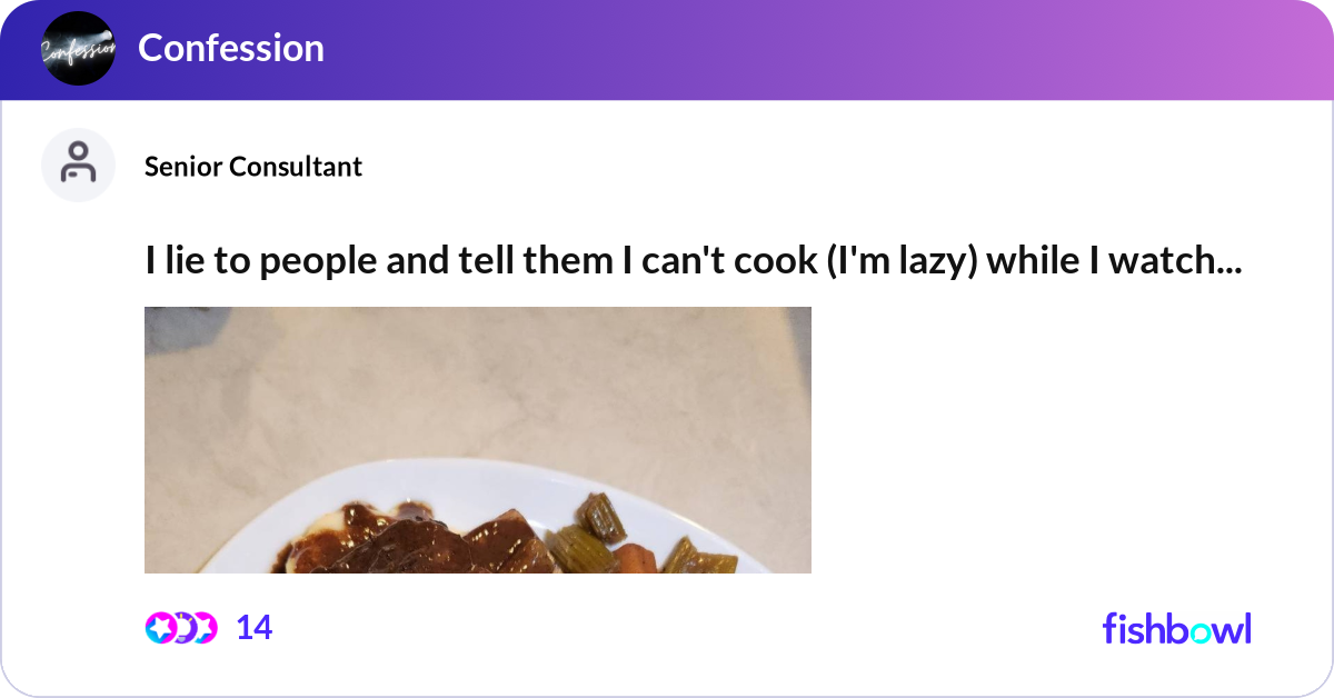 I lie to people and tell them I can't cook (I'm la... | Fishbowl