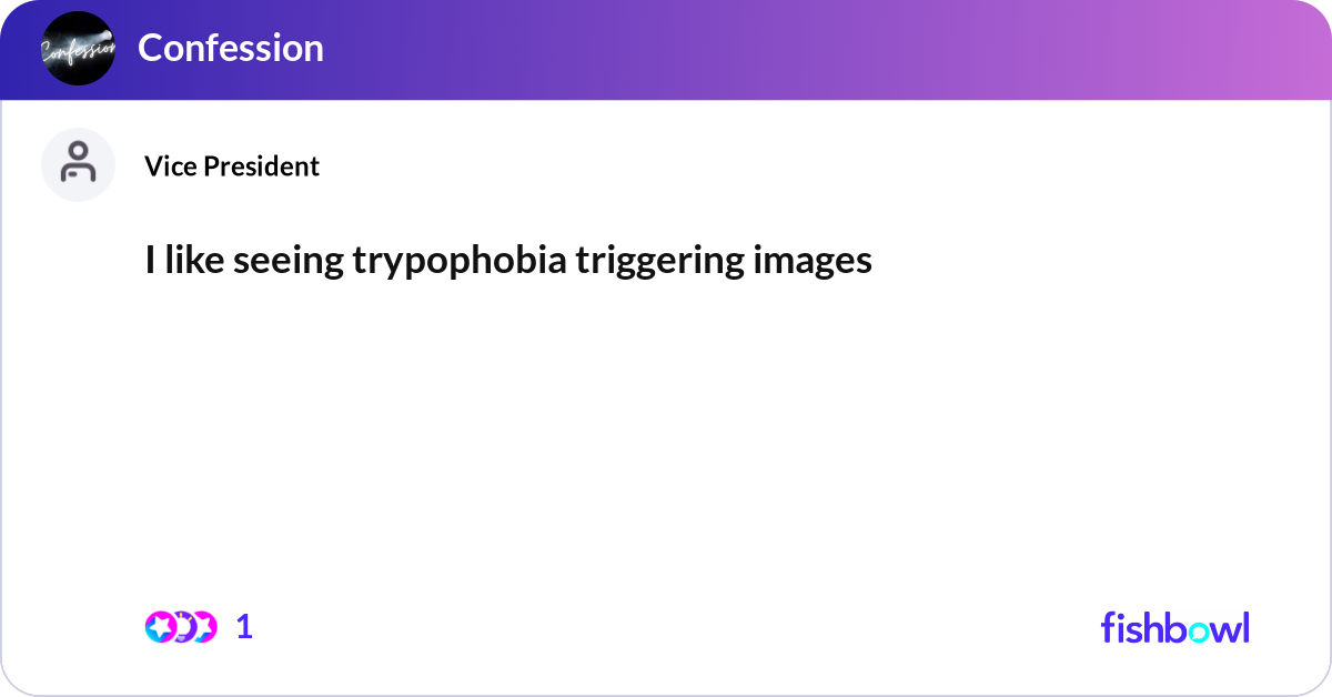 I like seeing trypophobia triggering images | Fishbowl