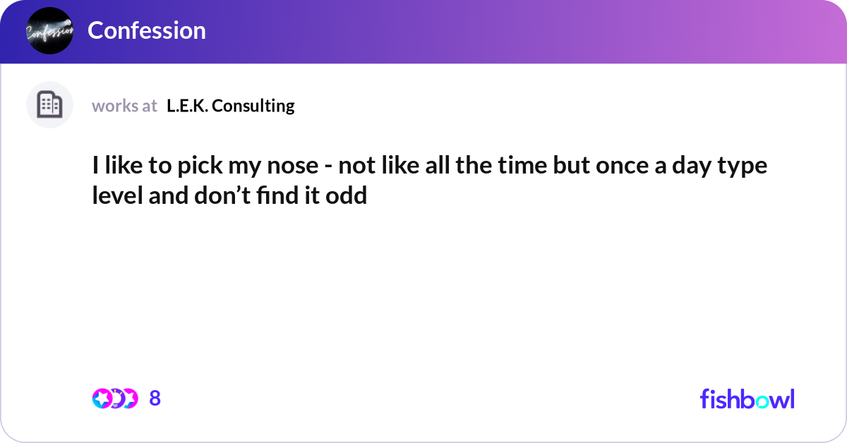 I like to pick my nose - not like all the time but... | Fishbowl