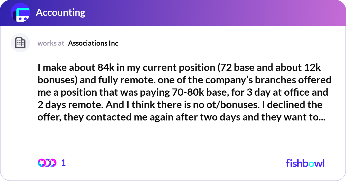 I make about 84k in my current position (72 base a... | Fishbowl