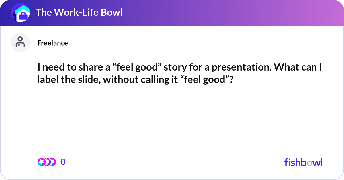 I need to share a “feel good” story for a presenta... | Fishbowl