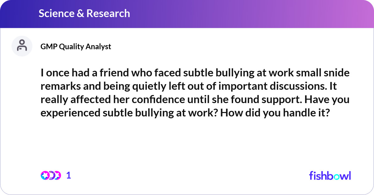 I once had a friend who faced subtle bullying at w... | Fishbowl