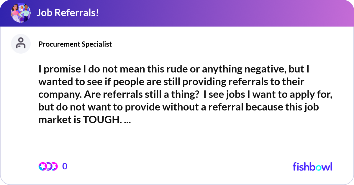 I promise I do not mean this rude or anything nega... | Fishbowl