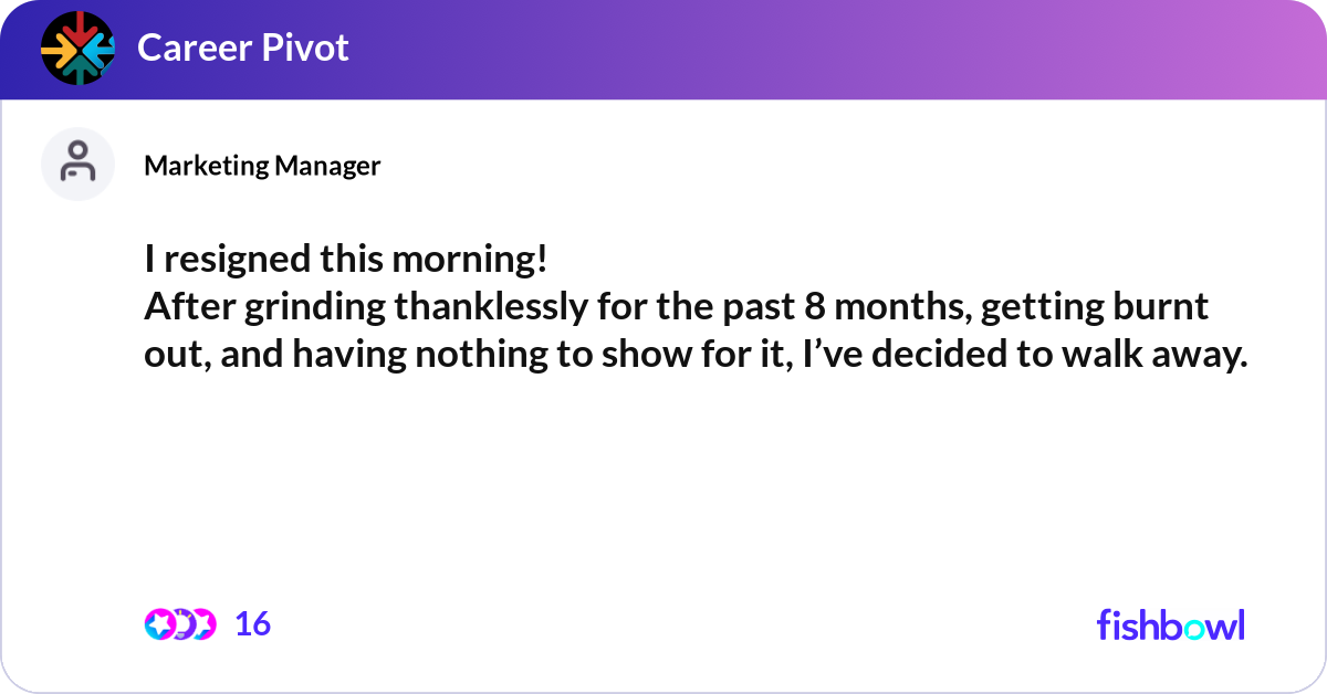 I resigned this morning! After grinding thanklessl... | Fishbowl