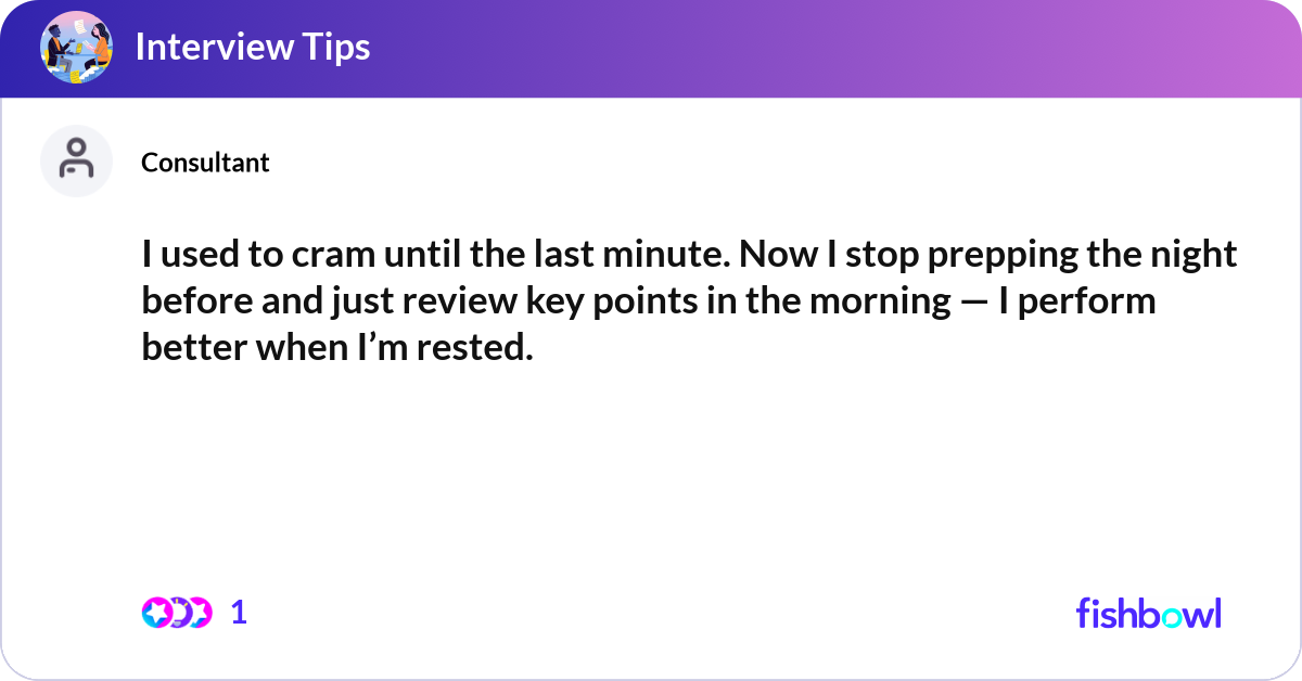 I used to cram until the last minute. Now I stop p... | Fishbowl