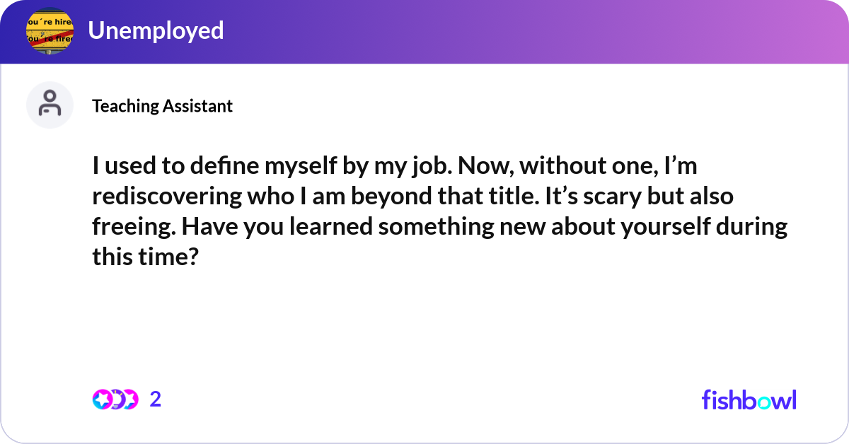 I used to define myself by my job. Now, without on... | Fishbowl