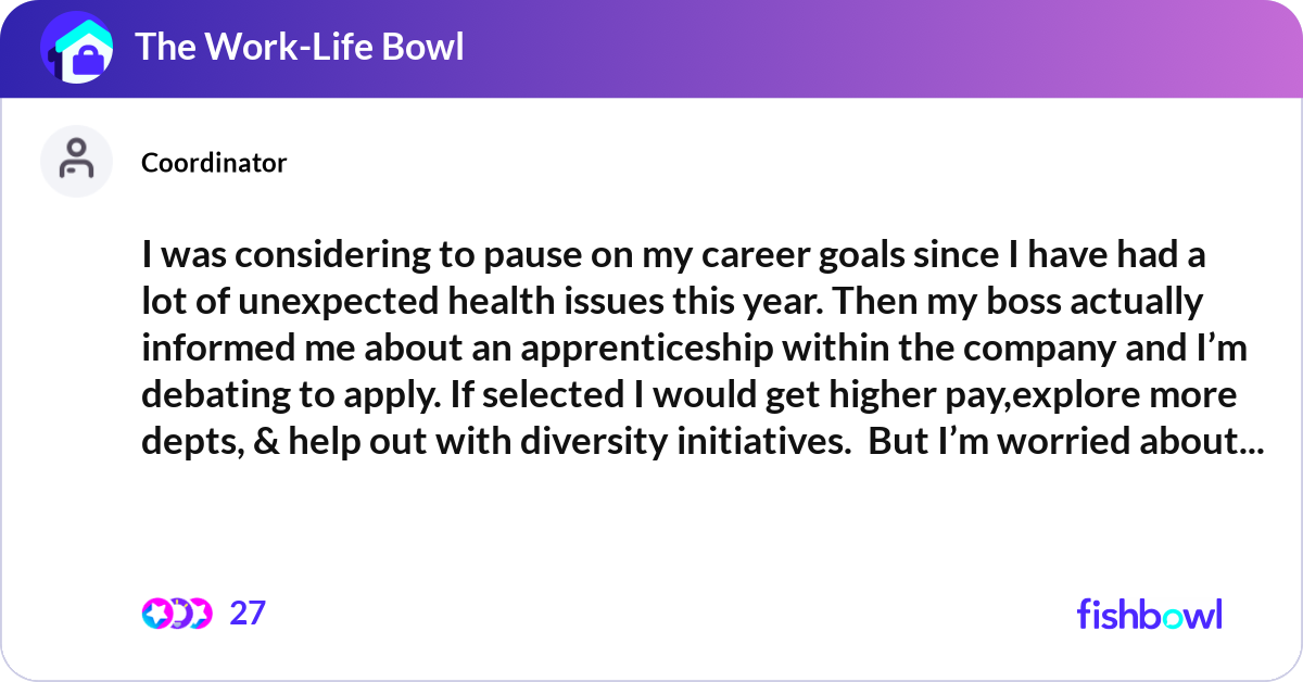 I was considering to pause on my career goals sinc... | Fishbowl