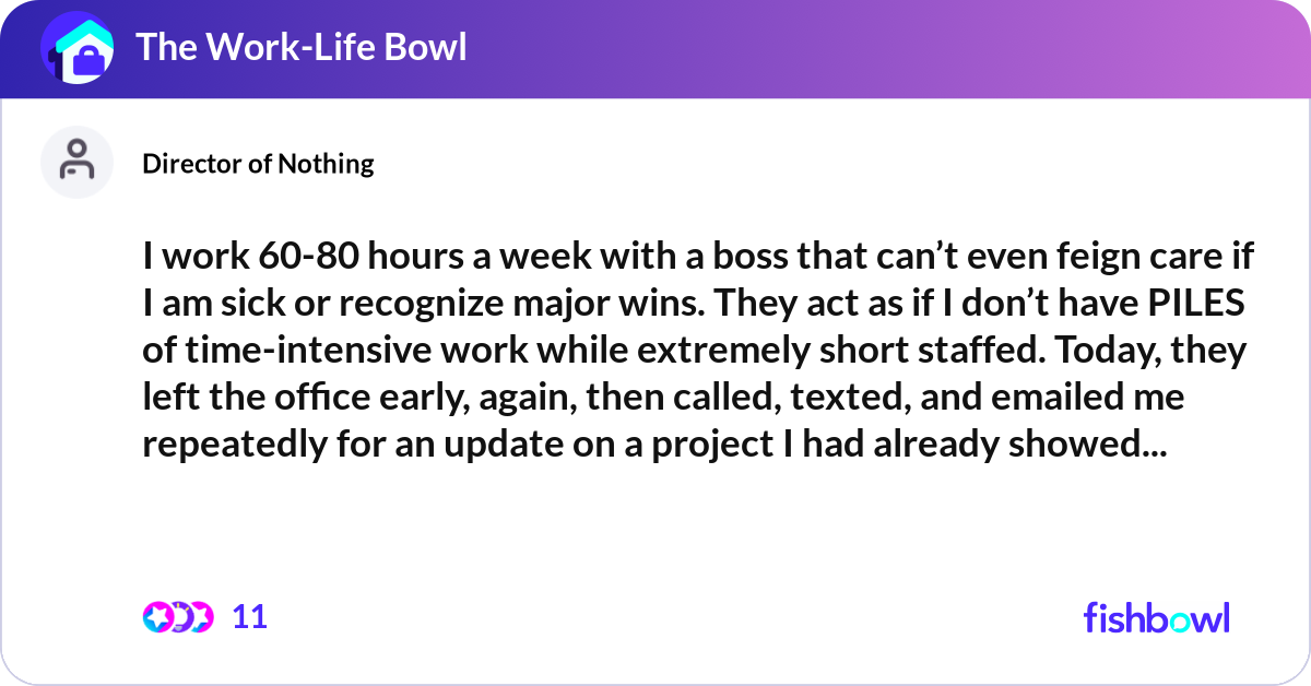 I work 60-80 hours a week with a boss that can’t e... | Fishbowl