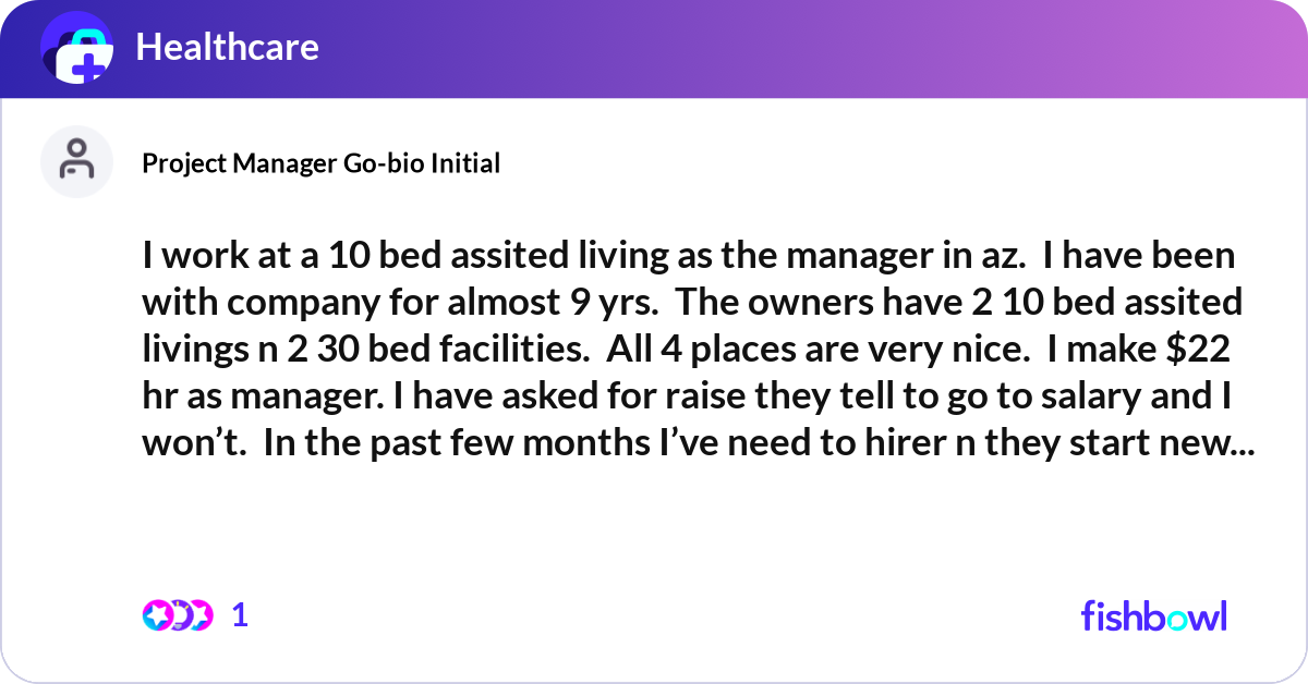 I work at a 10 bed assited living as the manager i... | Fishbowl
