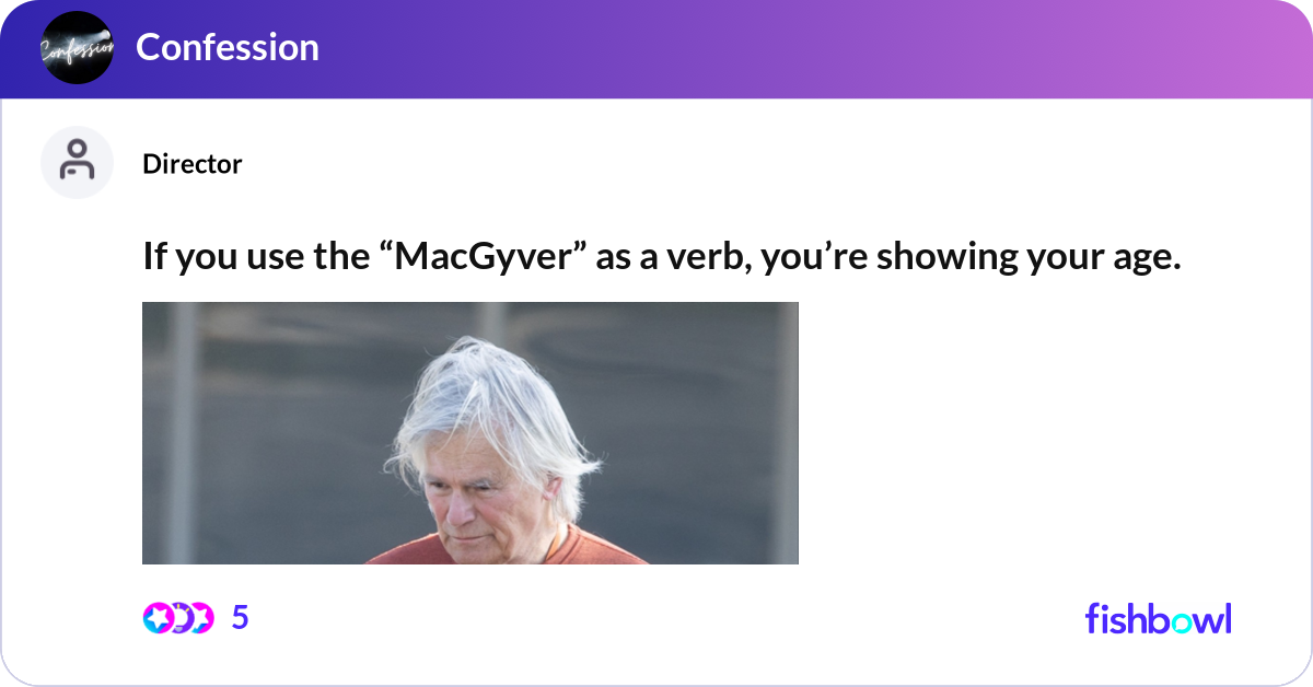 If you use the “MacGyver” as a verb, you’re showin... | Fishbowl