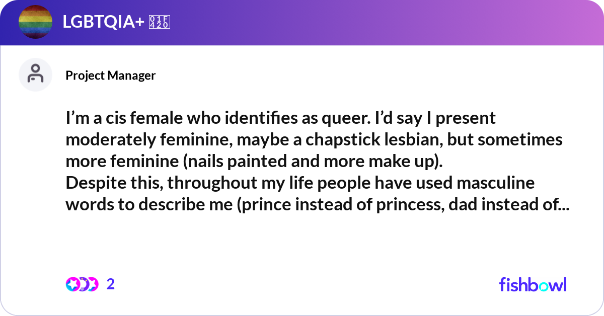 I’m a cis female who identifies as queer. I’d say ... | Fishbowl