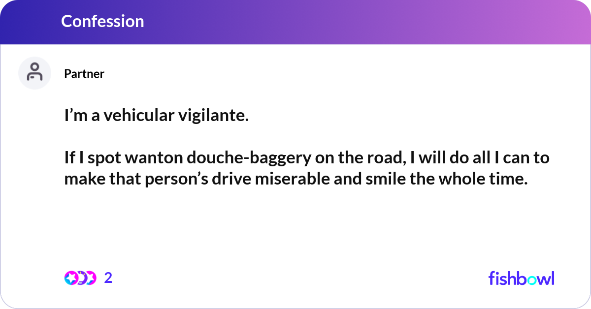 I’m a vehicular vigilante. If I spot wanton douch... | Fishbowl