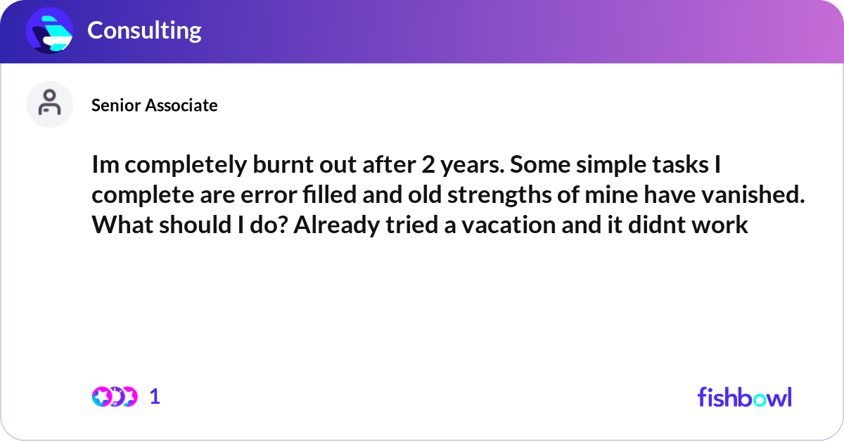 Im completely burnt out after 2 years. Some simple... | Fishbowl