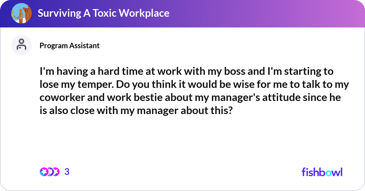 I'm having a hard time at work with my boss and I'... | Fishbowl